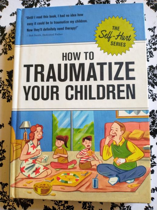 How to Traumatize your Children