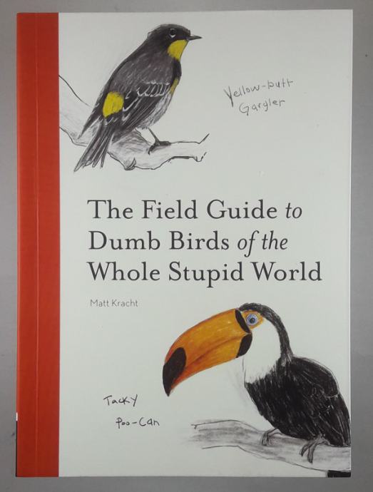 THE FIELD GUIDE TO DUMB BIRDS OF THE WHOLE STUPID WORLD, Matt Kracht