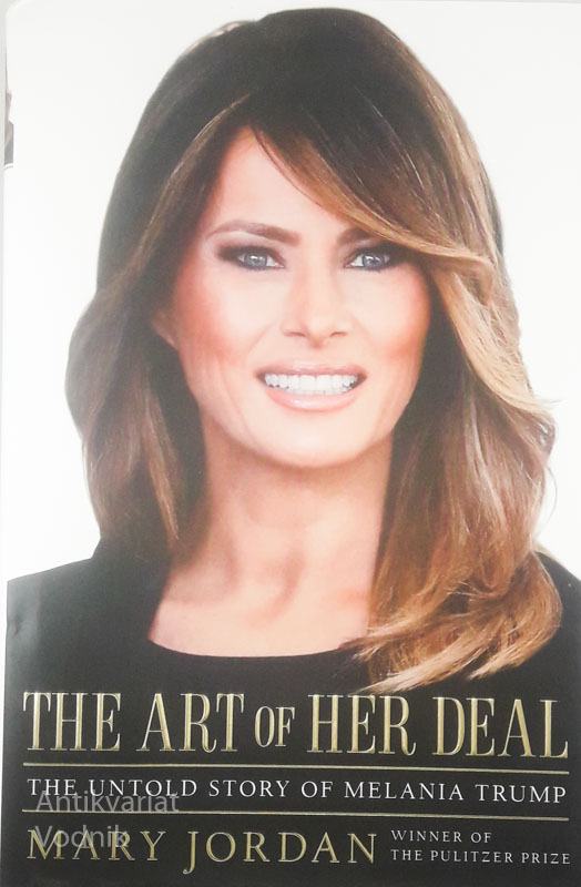 THE ART OF HER DEAL, THE UNTOLD STORY OF MELANIA TRUMP, Mary Jordan