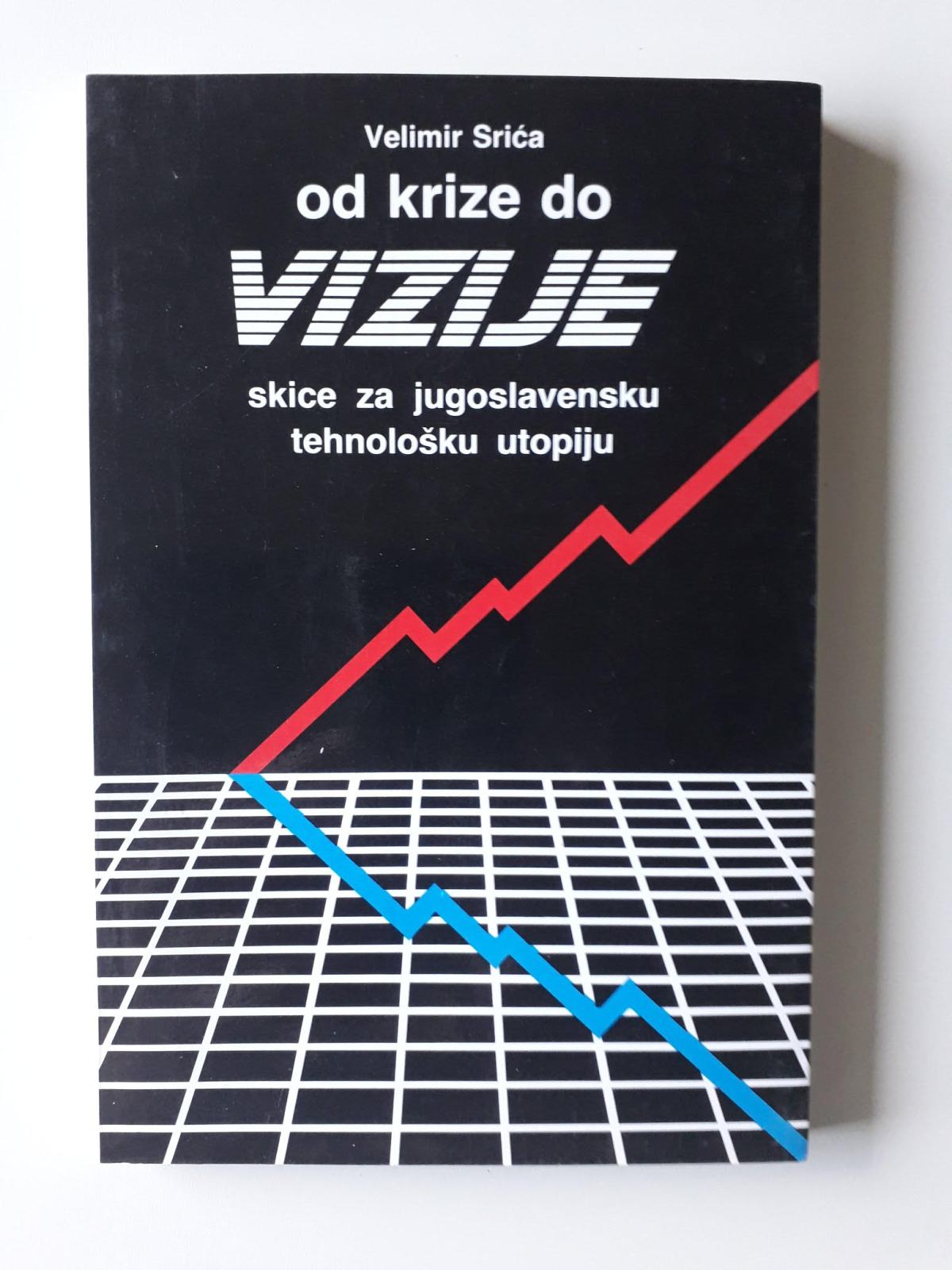 VELIMIR SRIĆA, OD KRIZE DO VIZIJE, SKICE ZA JUGOSALVENSKU TEHNOLOŠKU