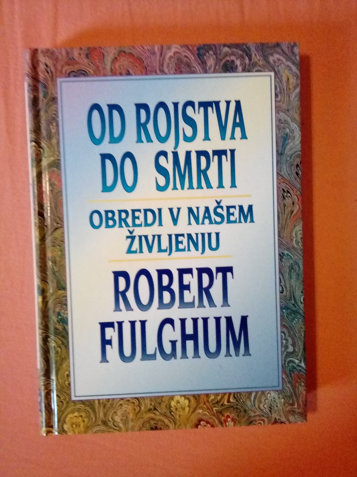 OD ROJSTVA DO SMRTI : Obredi v našem življenju (Robert Fulghum)