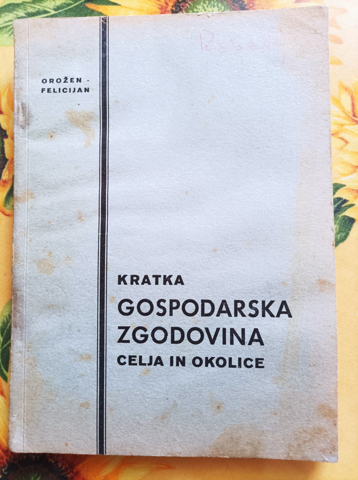 KRATKA GOSPODARSKA ZGODOVINA CELJA IN OKOLICE,Orožen - Felicijan, 1952