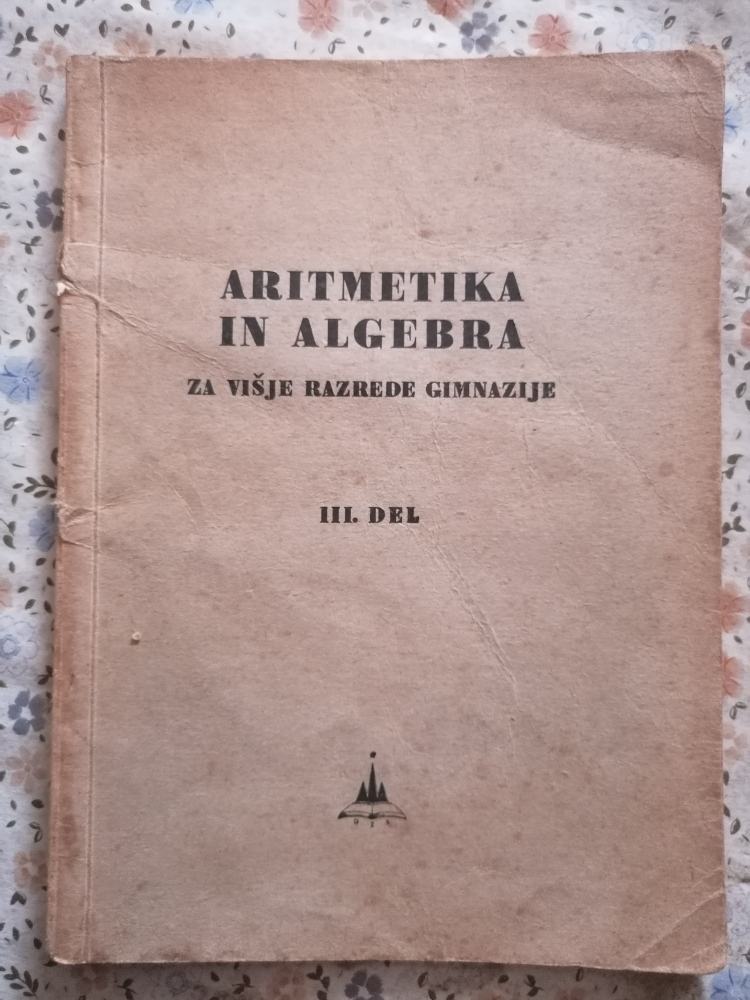 ARITMETIKA IN ALGEBRA ZA VIŠJE RAZREDE GIMNAZIJE III. DEL