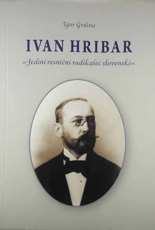 IVAN HRIBAR: “JEDINI RESNIČNI RADIKALEC SLOVENSKI”, Igor Grdina
